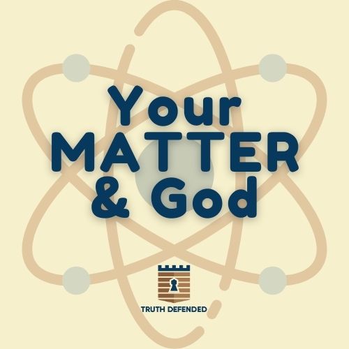 Your Matter and God – TruthDefended.org