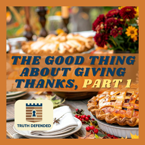 The Good Thing About Giving Thanks, PART 1 – TruthDefended.org