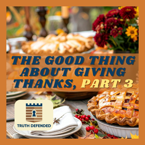 The Good Thing About Giving Thanks, PART 3 – TruthDefended.org