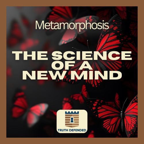 Part 3: Metamorphosis – The Science of a New Mind – TruthDefended.org
